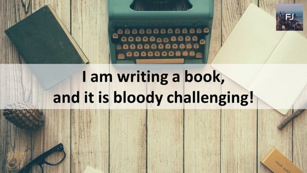 I am writing a book, and it is bloody challenging! - Frederic JOHN